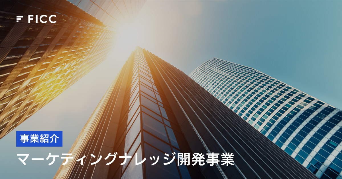 【FICC事業紹介】実践的なマーケティングで事業成長に貢献する、マーケティングナレッジ開発事業 | inside FICC | FICC